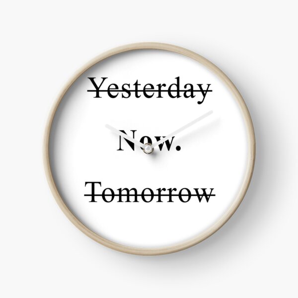 "Yesterday, NOW, Tomorrow" Clock for Sale by k3rstman1 | Redbubble