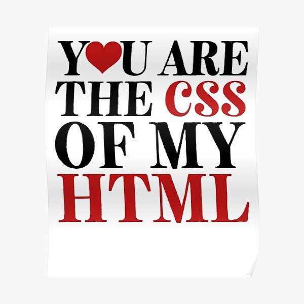 You Are The Css Of My Html Developer Coder Computer Poster By Pearlsrocker Redbubble