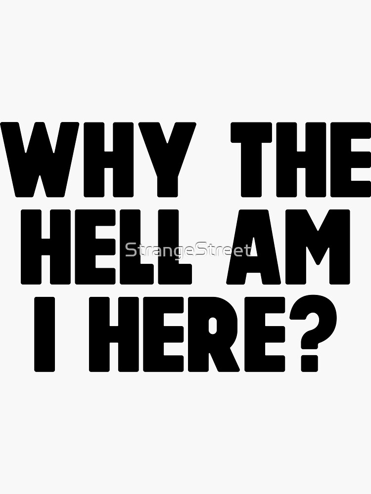 "Why Am I Here ~ Joke Sarcastic Meme" Sticker for Sale by StrangeStreet ...