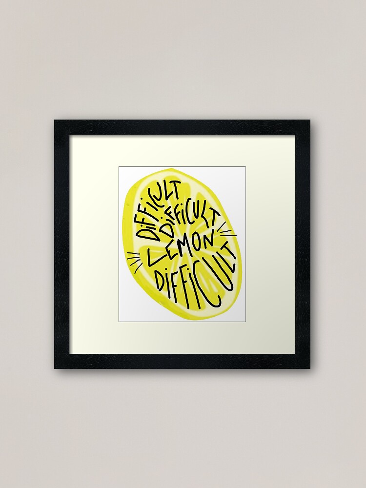 "Difficult Difficult Lemon Difficult" Framed Art Print for Sale by ...