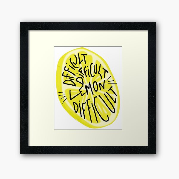 "Difficult Difficult Lemon Difficult" Framed Art Print for Sale by ...