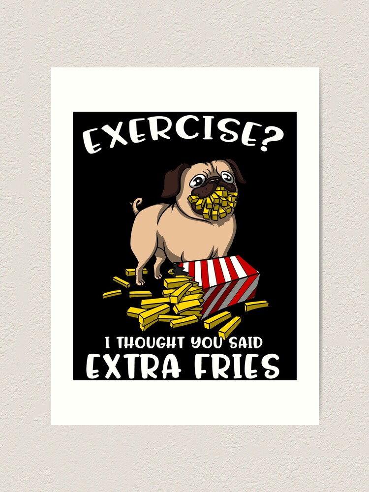 "Pug Exercise I Thought You Said Extra Fries" Art Print by underheaven ...