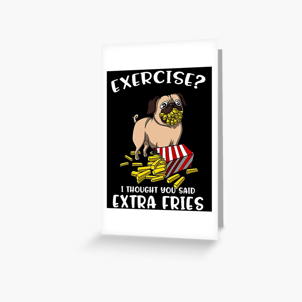 "Pug Exercise I Thought You Said Extra Fries" Greeting Card by ...