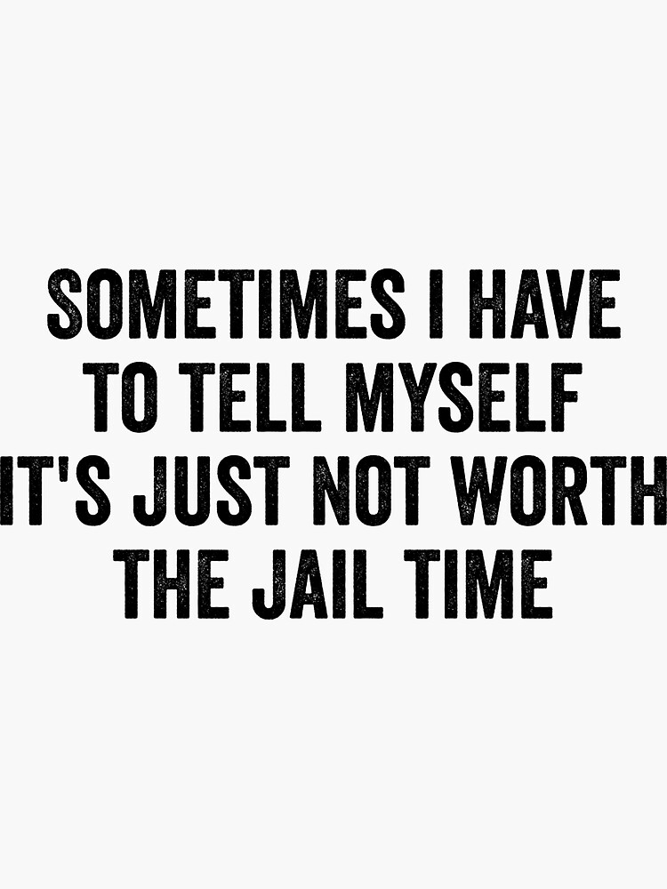 "Just Not Worth The Jail Time Funny Sarcastic" Sticker for Sale by ...
