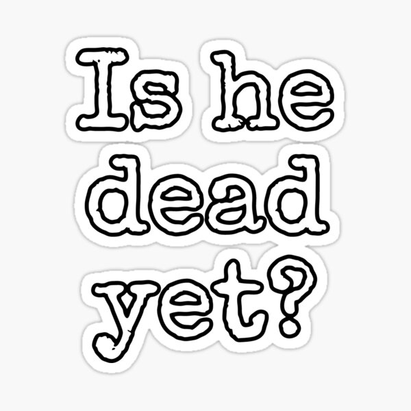 "Is he dead yet?" Sticker for Sale by lauralightsong | Redbubble