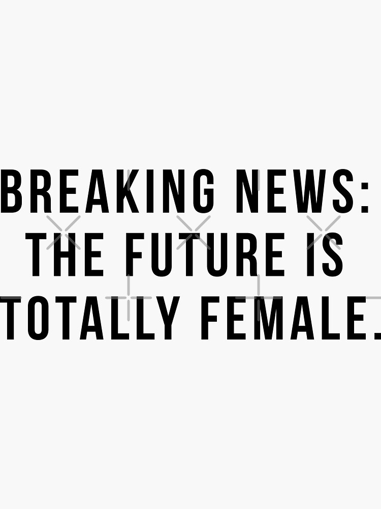 "Breaking News: The Future Is Totally Female." Sticker for Sale by ...