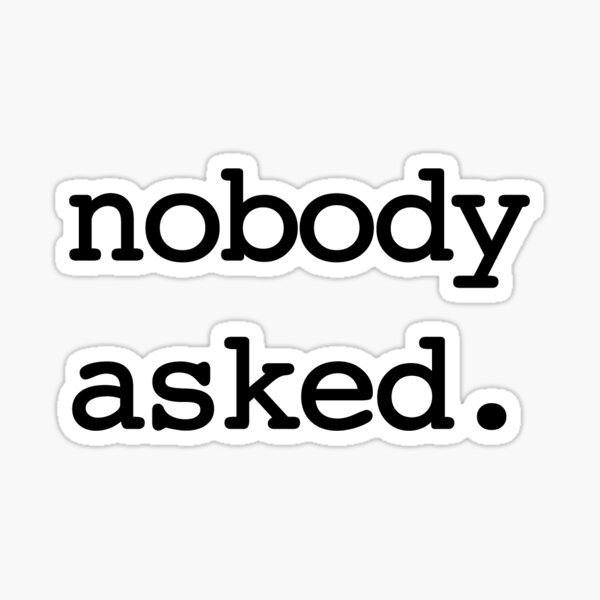 Nobody Asked You Meme Did You Know That If You Close Your Mouth You