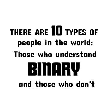"There are 10 types of people in the world: Those who understand Binary and those who dont ...