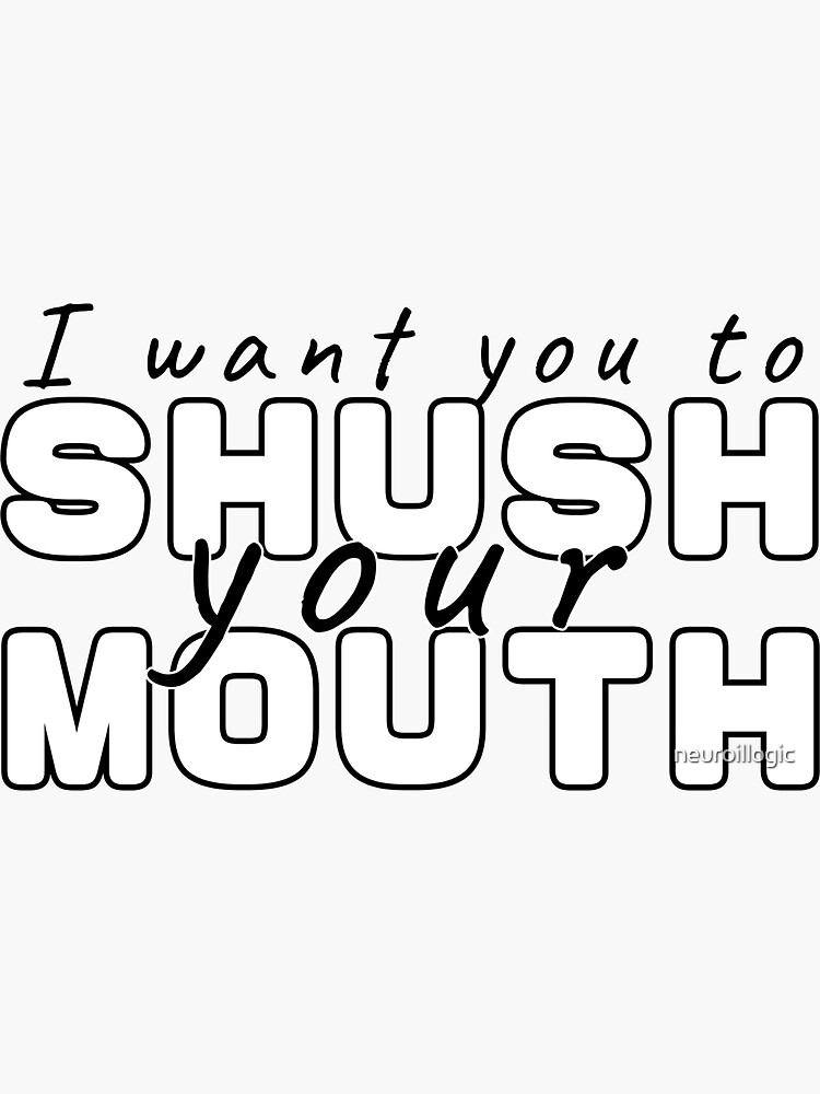 "I want you to shush your mouth" Sticker for Sale by neuroillogic ...