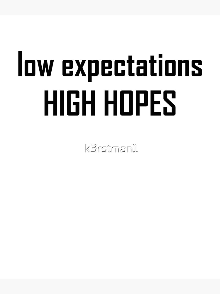 "Low expectations, High hopes" Poster by k3rstman1 | Redbubble