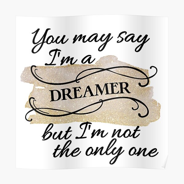 You May Say Im A Dreamer Posters | Redbubble
