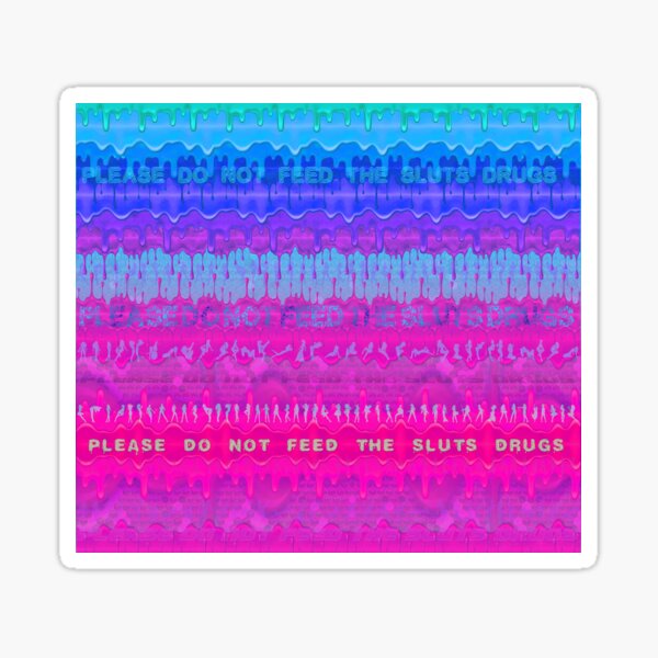 "Please Do Not Feed The Sluts Drugs Colorful Drippy Liquid Melt ...