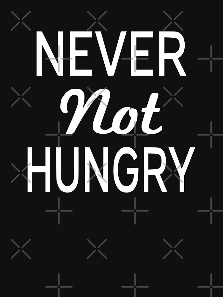 "Never Not Hungry" T-shirt for Sale by coolfuntees | Redbubble | hungry ...