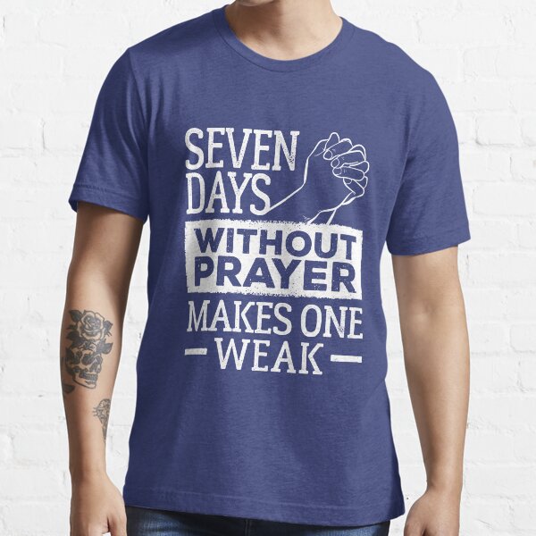 "Seven Days Without Prayer Makes One Weak" T-shirt for Sale by jaygo ...