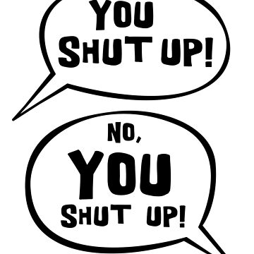 "No, YOU shut up!" Poster for Sale by Tara Hale | Redbubble