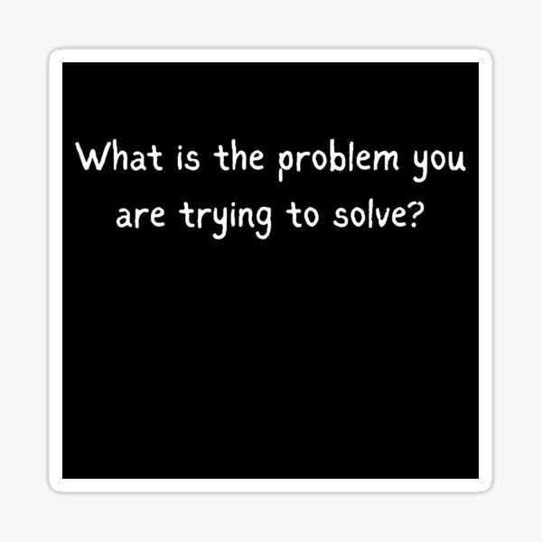 "What is the problem you are trying to solve?" Sticker for Sale by ...