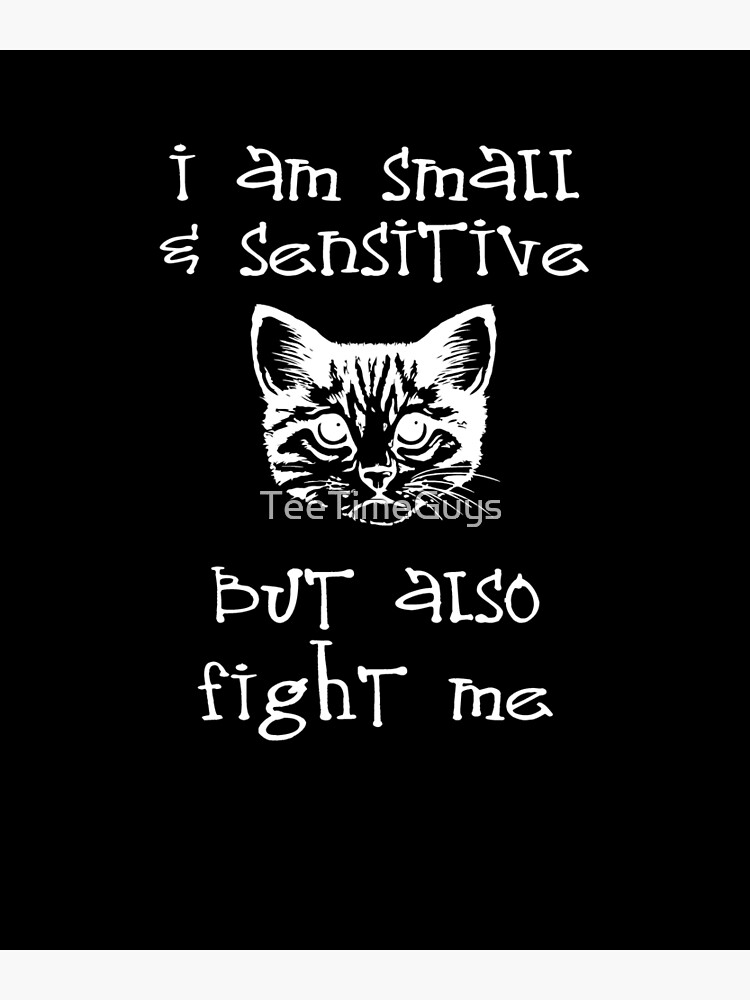 "I Am Small And Sensitive But Also Fight Me" Poster by TeeTimeGuys ...