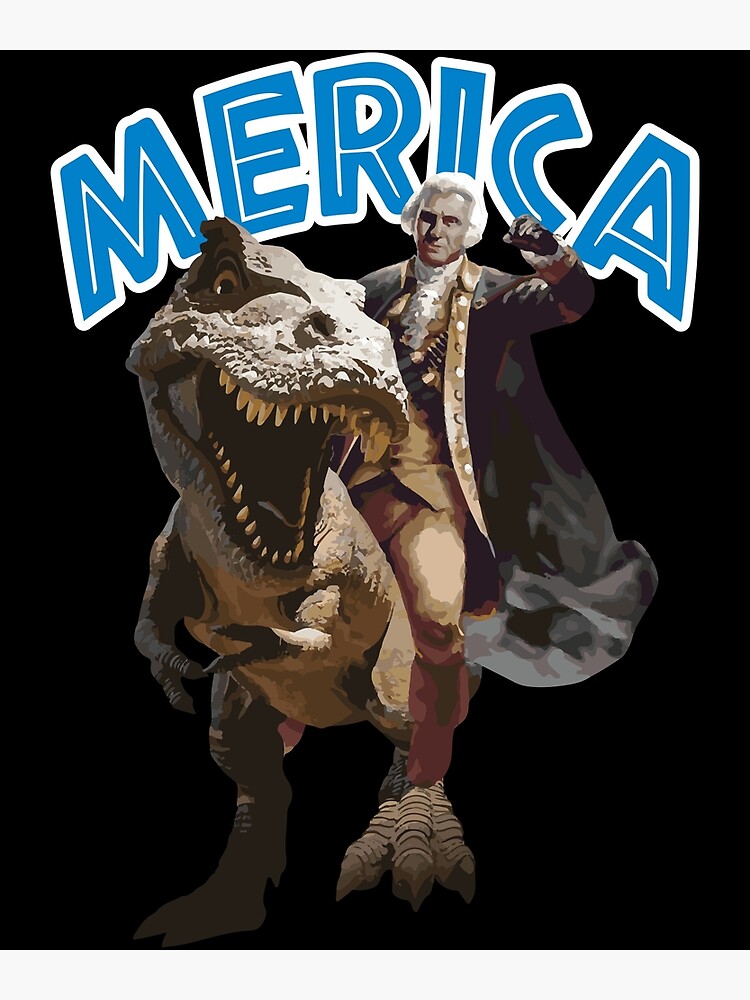 "George Washington Riding a Tyrannosaurus Rex 'Merica" Poster for Sale ...
