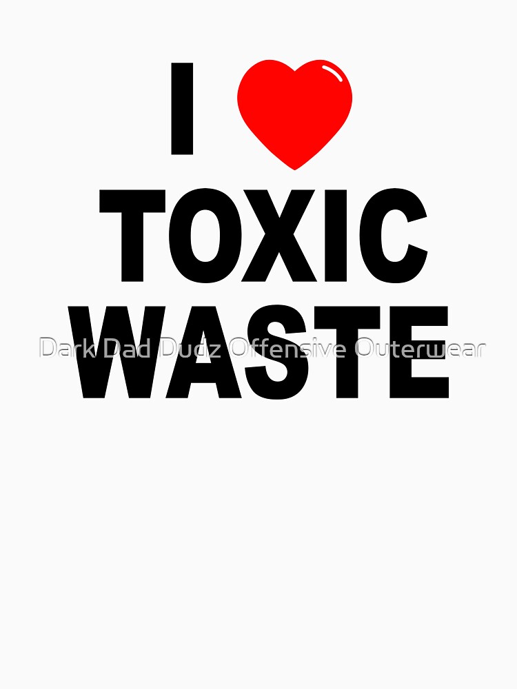 "I Love Toxic Waste" T-shirt for Sale by darkdad | Redbubble | real ...