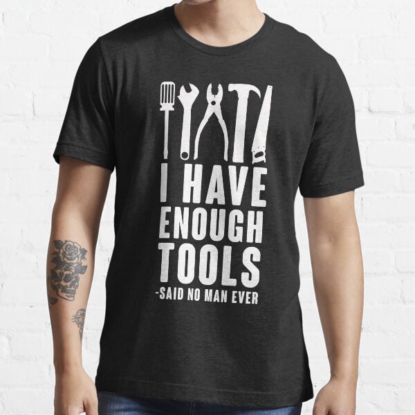 "I Have Enough Tools -Said No Man Ever" T-shirt for Sale by ...