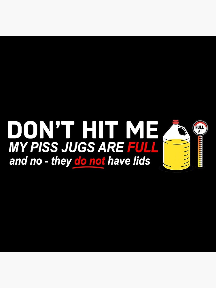 "Don't hit me my piss jugs are full and no they do not have lids Funny ...