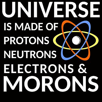 "The Universe is Made of Protons, neutrons, electrons and morons" Essential T-Shirt for Sale by ...