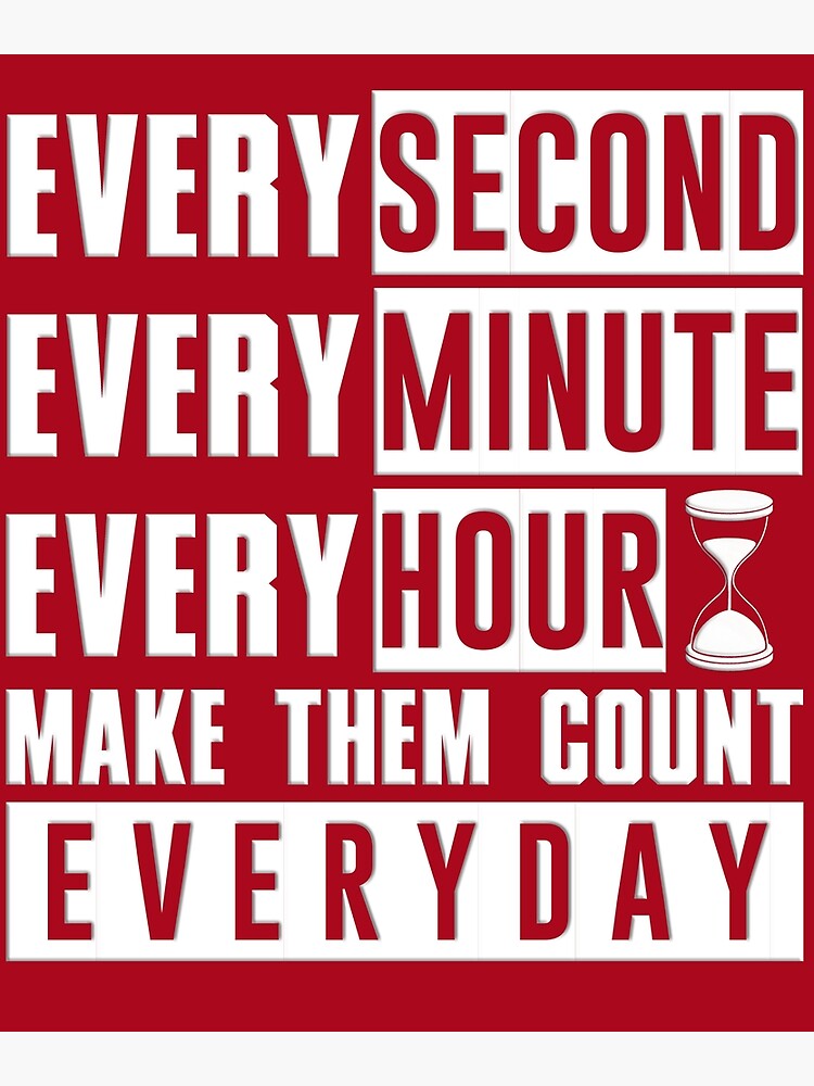 "EVERY SECOND EVERY MINUTE EVERY HOUR MAKE THEM COUNT EVERYDAY" Poster ...
