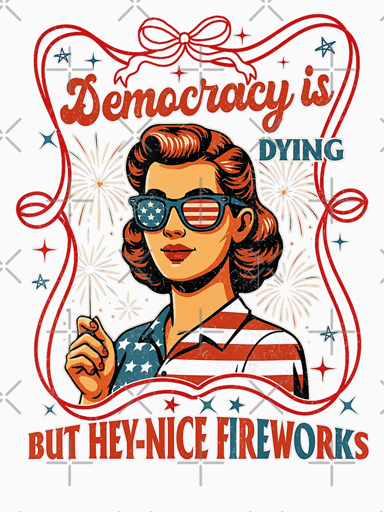 "Democracy Is Dying But Hey Nice Fireworks 4Th Of July" Essential T ...