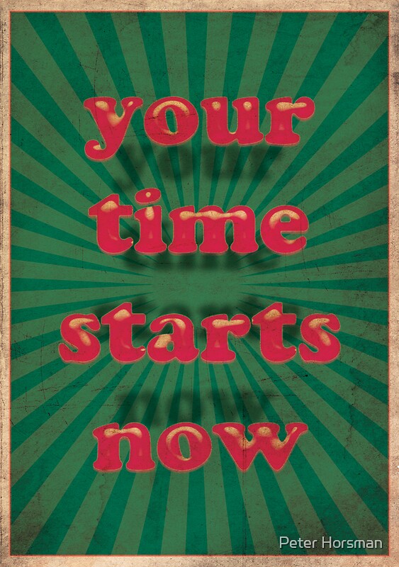 "Your Time Starts Now" by Peter Horsman | Redbubble