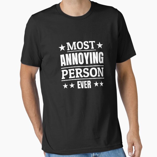 Most Annoying Person Ever T-Shirts for Sale | Redbubble