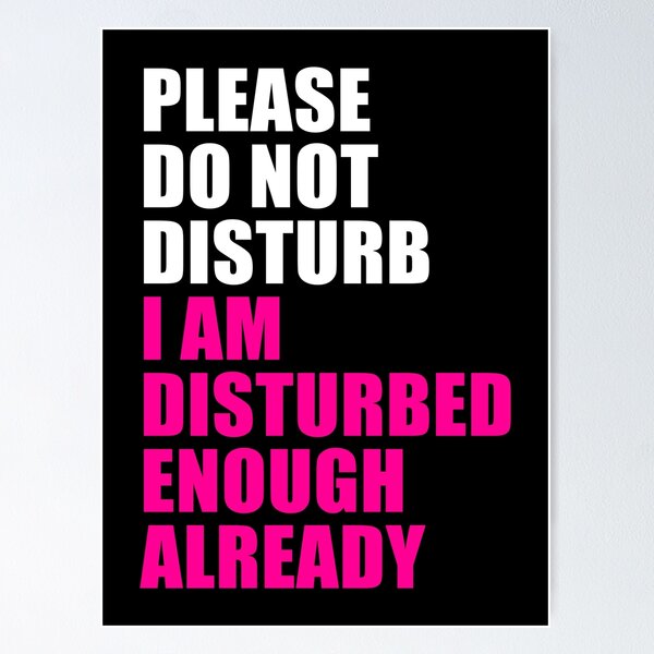 "PLEASE DO NOT DISTURB I AM DISTURBED ENOUGH ALREADY" Poster for Sale ...