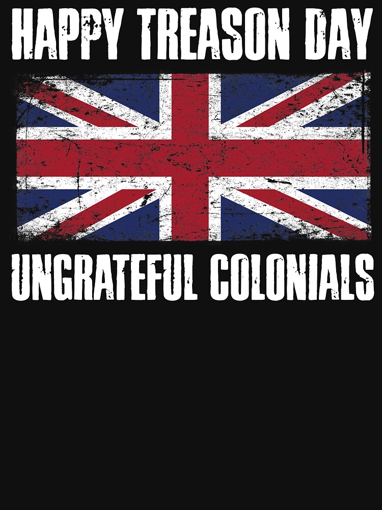 "Happy Treason Day Ungrateful Colonials" T-shirt for Sale by MikesTeez ...