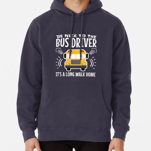 "Be Nice To The Bus Driver It's A Long Walk Home" Pullover Hoodie by ...