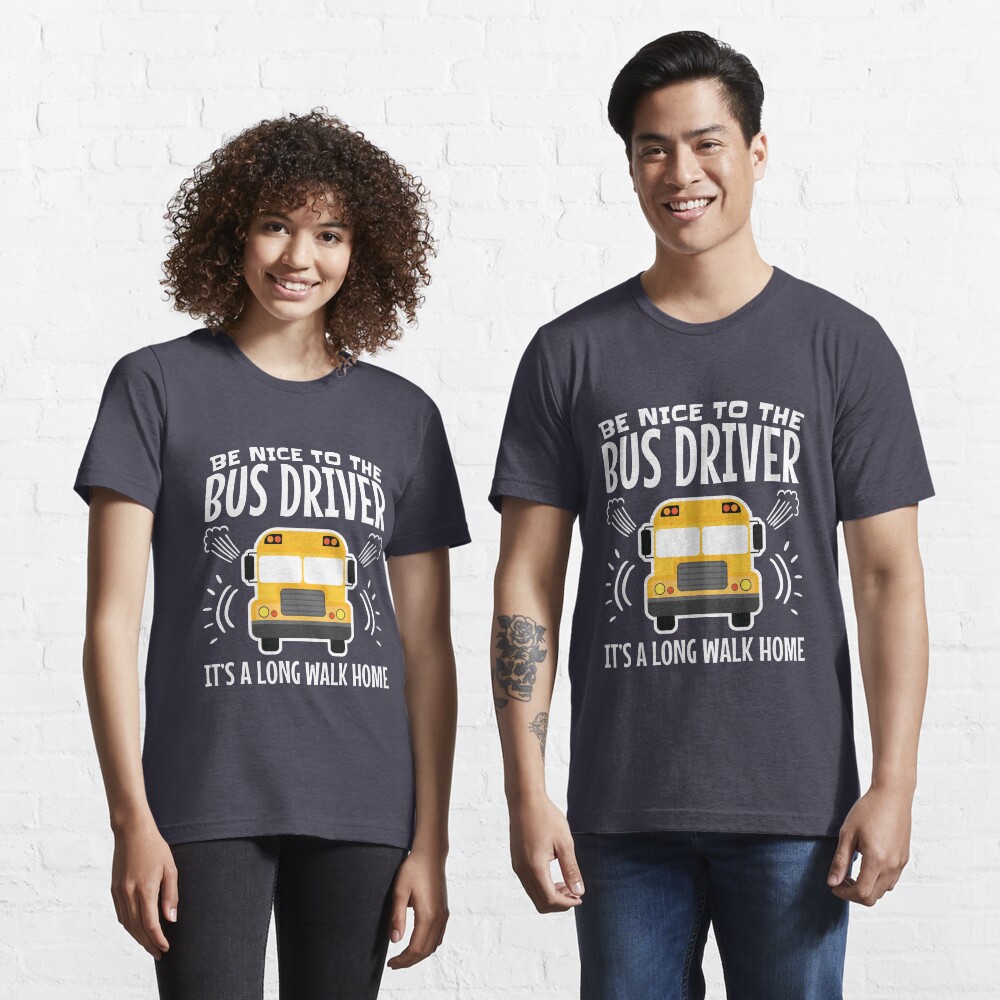 "Be Nice To The Bus Driver It's A Long Walk Home" T-shirt for Sale by ...