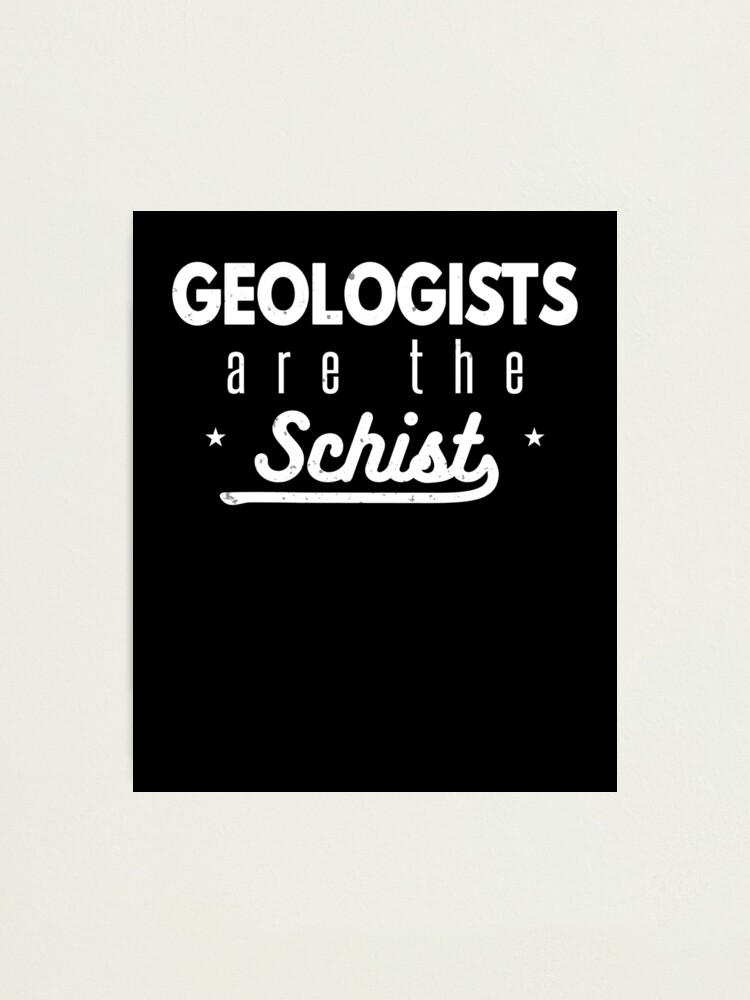 "Geologists are the Schist Geology Pun Rock Jokes Gneiss" Photographic ...