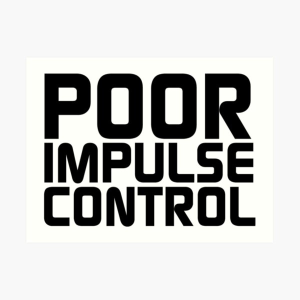 "Poor Impulse Control has it's advantages..." Art Print for Sale by ...