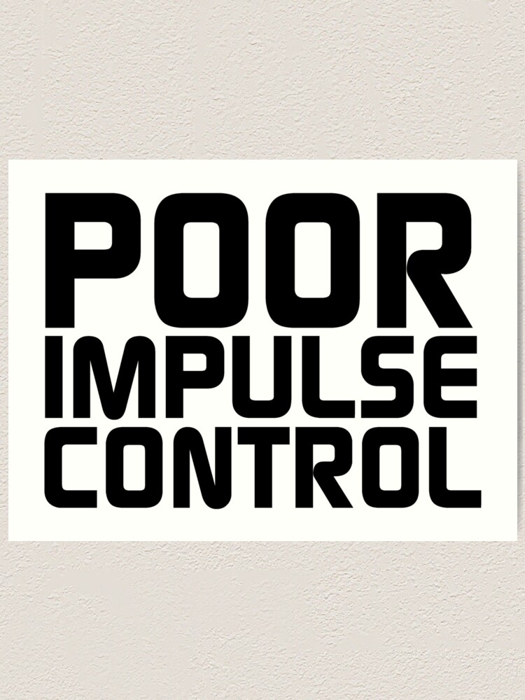 "Poor Impulse Control has it's advantages..." Art Print for Sale by ...