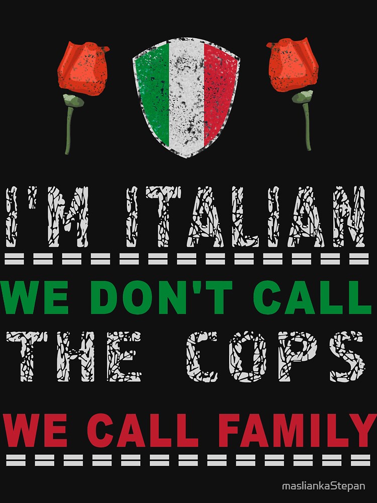 "I'm Italian We Don't Call The Cops We Call Family" T-shirt for Sale by ...