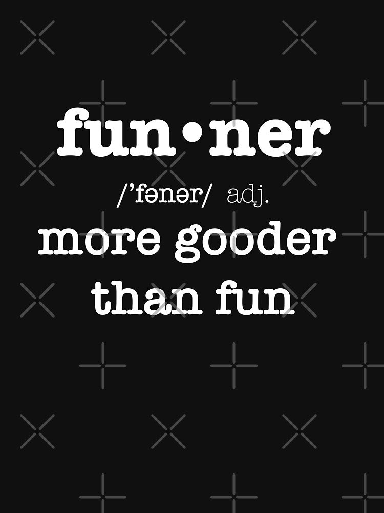 "Funner More Gooder Than Fun Expression" T-shirt for Sale by ...