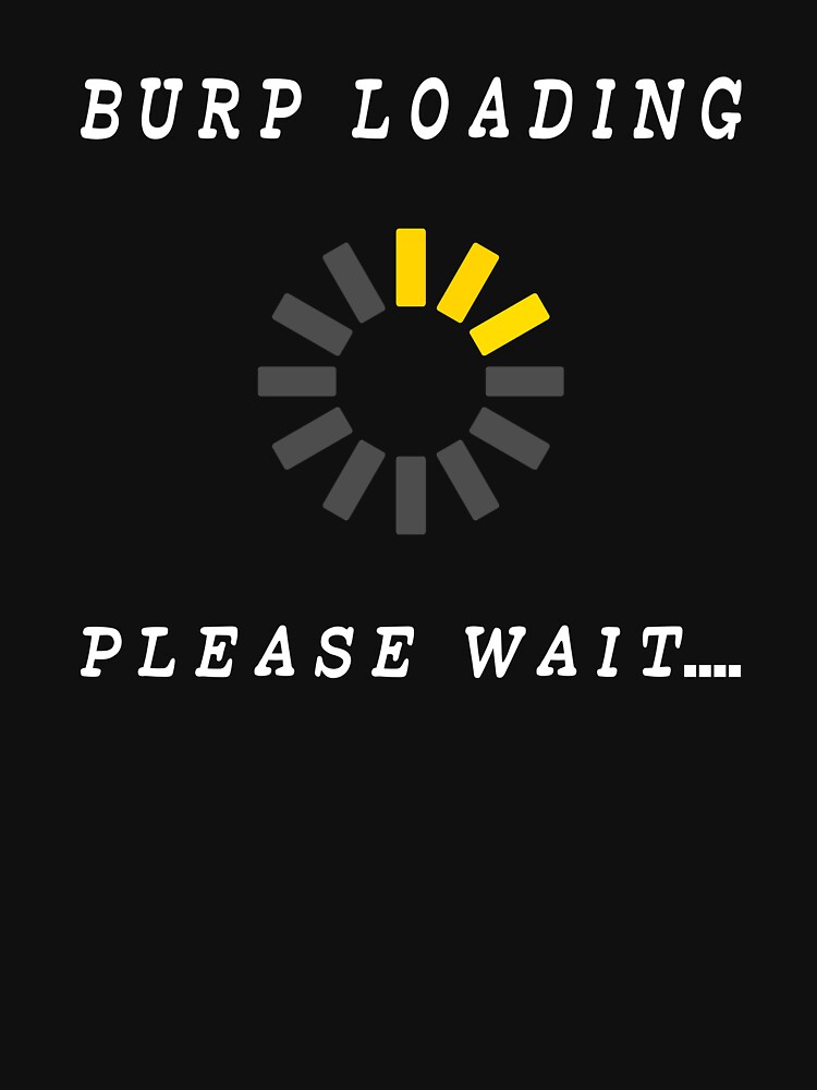 "Burp Loading Please Wait" T-shirt for Sale by troy1969 | Redbubble ...
