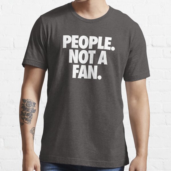 "PEOPLE. NOT A FAN." T-shirt for Sale by cpinteractive | Redbubble ...
