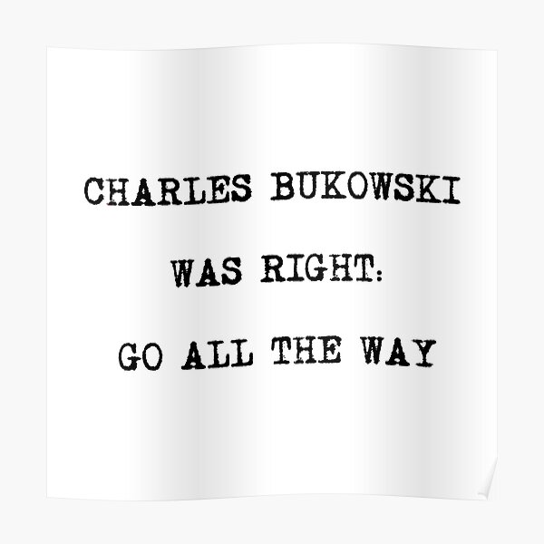 "Charles Bukowski Poem: Go All The Way Quotation" Poster by Linkbekka ...