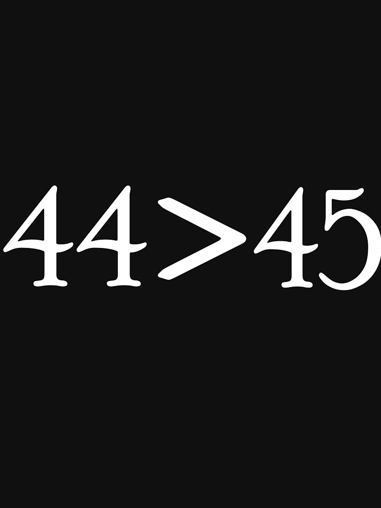 "44 > 45, The 44th President is Greater Than The 45th" T-shirt by ...