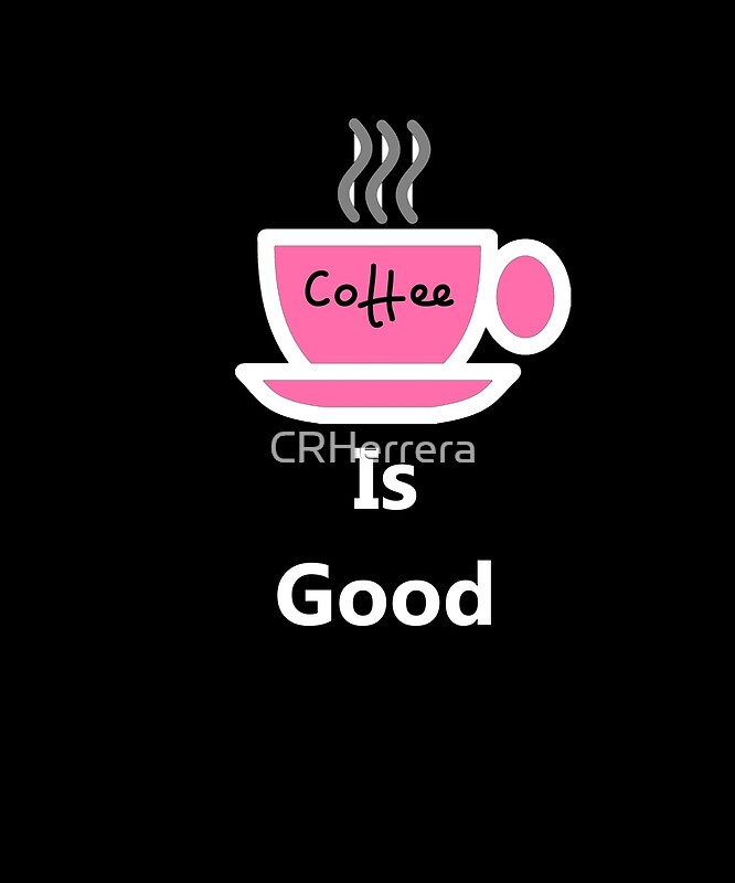"Coffee is Good" by CRHerrera | Redbubble