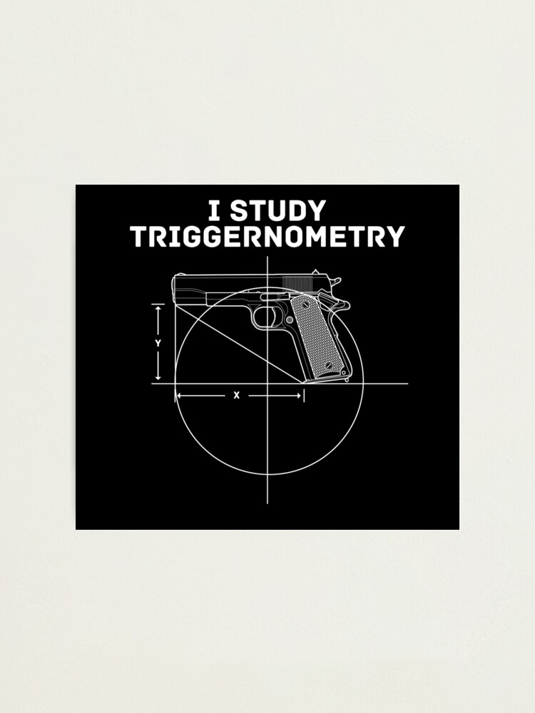 "I STUDY TRIGGERNOMETRY" Photographic Print for Sale by visuals2018 ...