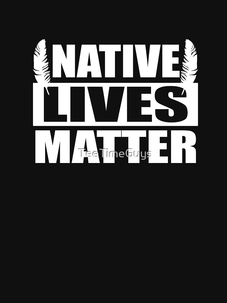 "Native Lives Matter" T-shirt for Sale by TeeTimeGuys | Redbubble ...