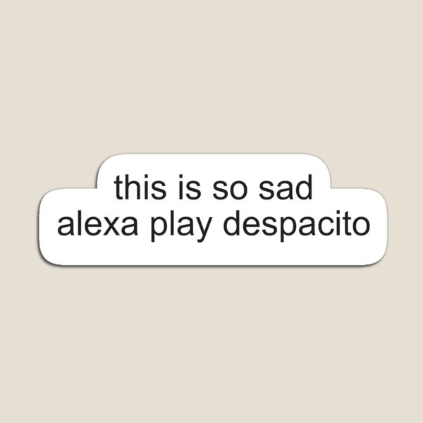 This Is So Sad Alexa Play Despacito Magnets | Redbubble