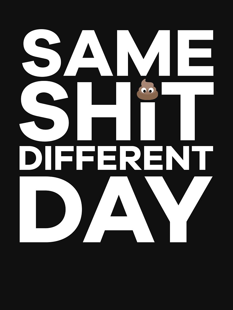 "Same Shit, different day" T-shirt by jumperor | Redbubble | shit t ...