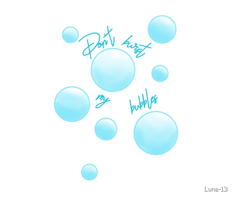 "Don't Burst My Bubbles" by Luna-13 | Redbubble
