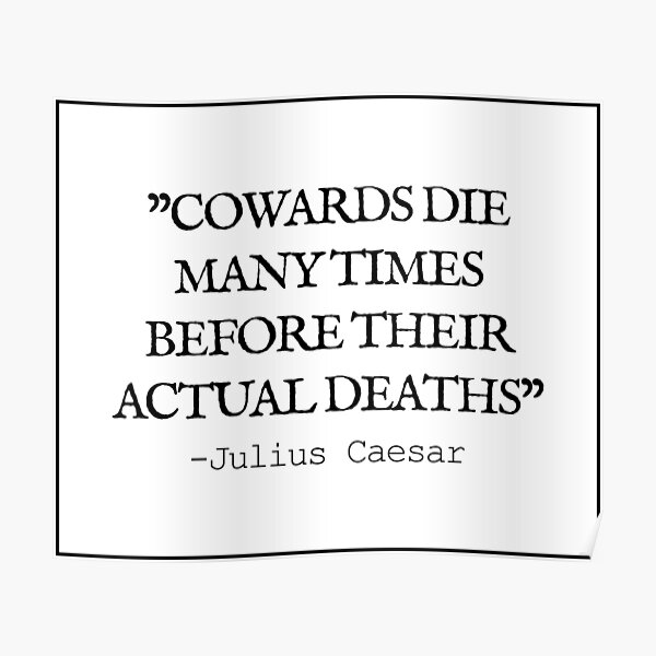 ""COWARDS DIE MANY TIMES BEFORE THEIR ACTUAL DEATH" - Julius Caesar ...